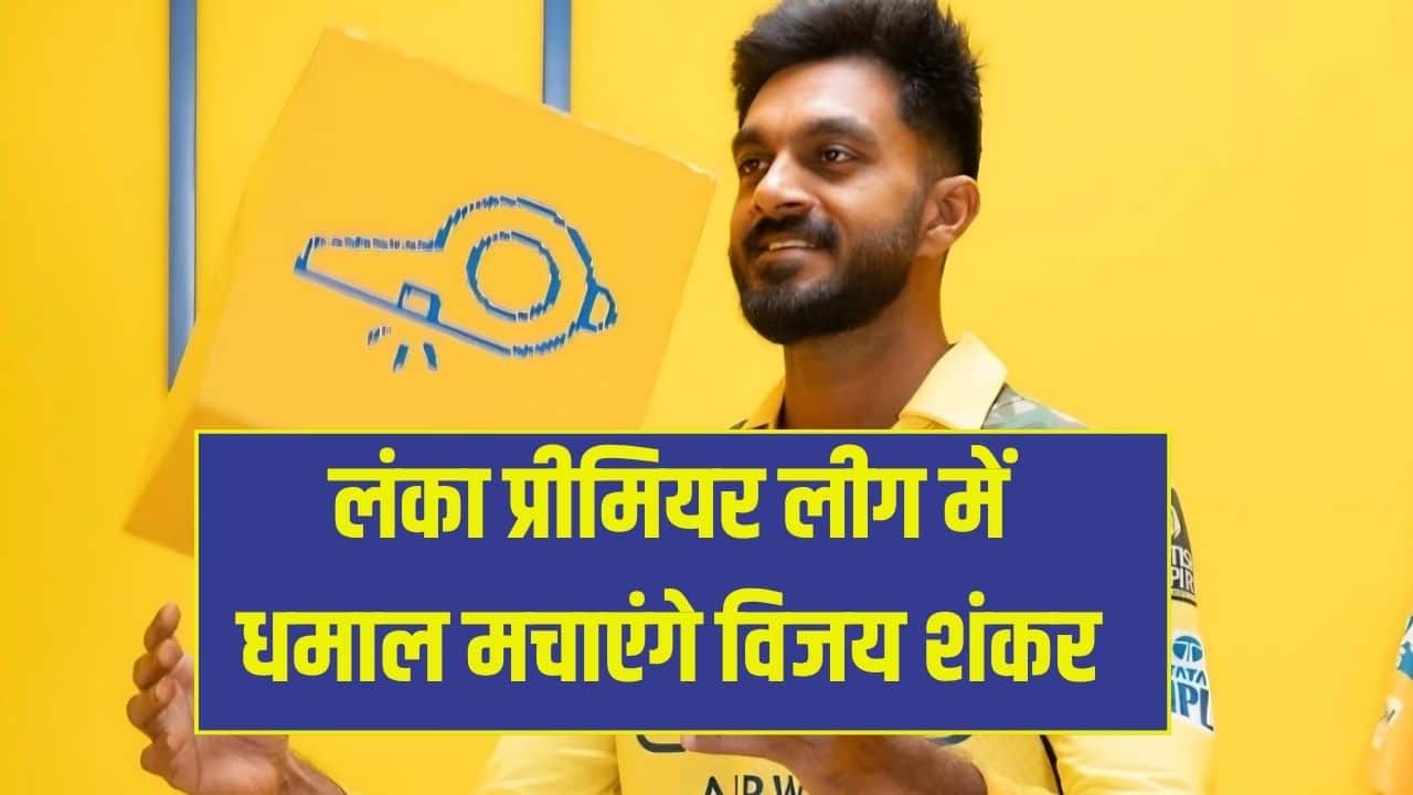 लंका प्रीमियर लीग में धमाल मचाएंगे विजय शंकर, ये 4 खिलाड़ी भी रह चुके ...